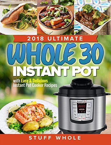 Instant Pot Whole 30 Cookbook: 2018 Ultimate Whole 30 Instant Pot ...