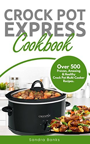 Crock Pot Express Cookbook: Over 500 Proven, Amazing & Healthy Crockpot ...