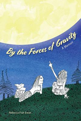 By the Forces of Gravity: A Memoir by Rebecca Fish Ewan | Goodreads