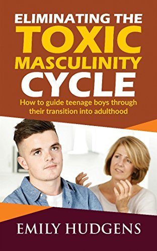 Eliminating the Toxic Masculinity Cycle: How to guide teenage boys ...