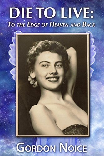 DIE TO LIVE: To the Edge of Heaven and Back by Gordon Noice | Goodreads