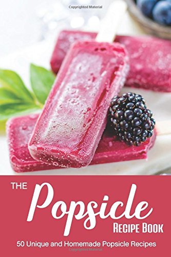 The Popsicle Recipe Book: 50 Unique and Homemade Popsicle Recipes by ...