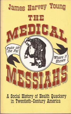 The Medical Messiahs: A Social History of Health Quackery in 20th Century America by James ...