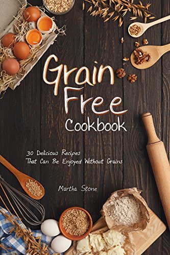 Grain Free Cookbook: 30 Delicious Recipes That Can Be Enjoyed Without ...