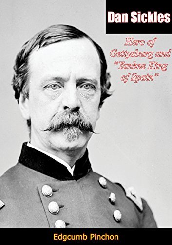 Dan Sickles: Hero of Gettysburg and “Yankee King of Spain” by Edgcumb ...