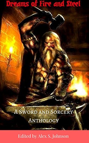 Dreams of Fire and Steel: A Sword and Sorcery Anthology by Alex S. Johnson | Goodreads