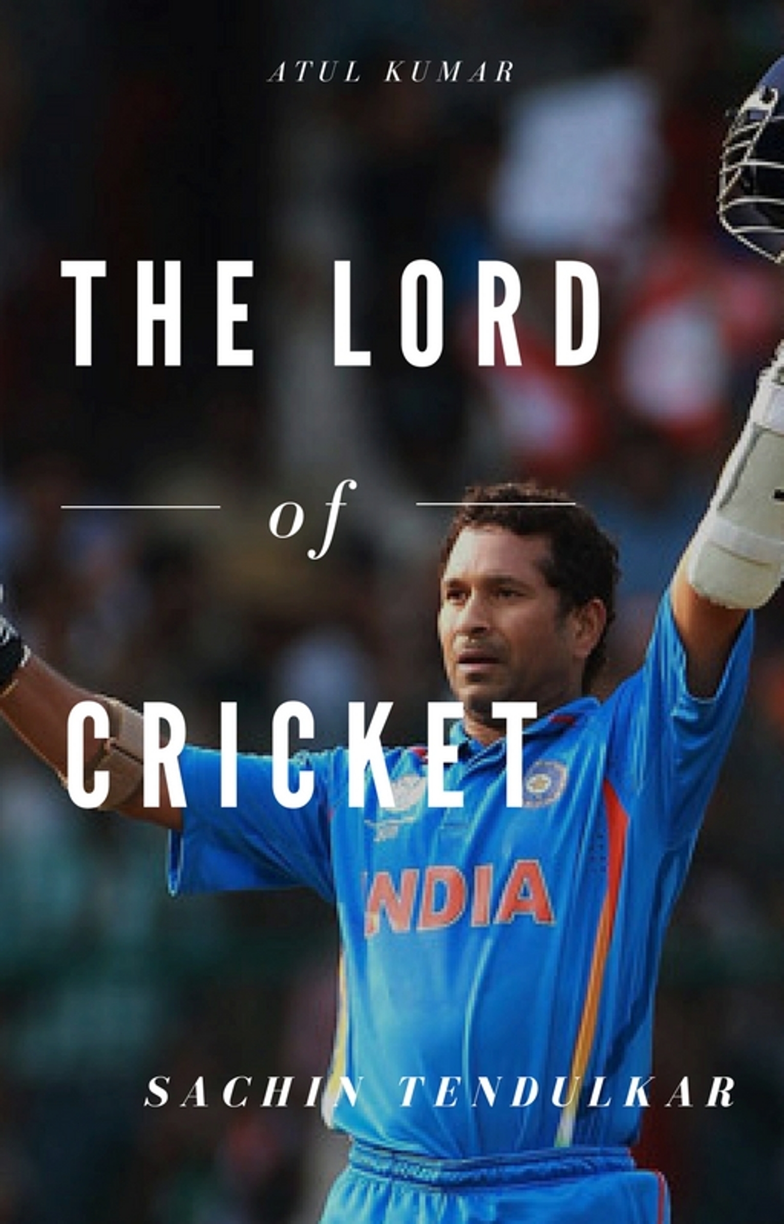 The Lord of Cricket-Sachin Tendulkar by Atul Kumar | Goodreads
