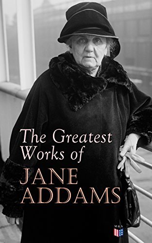 The Greatest Works of Jane Addams: Democracy and Social Ethics, The ...
