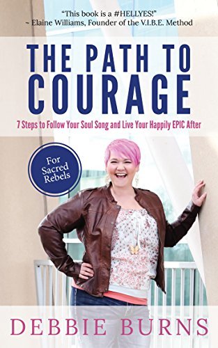 The Path to Courage: 7 Steps to Follow Your Soul Song and Live Your ...