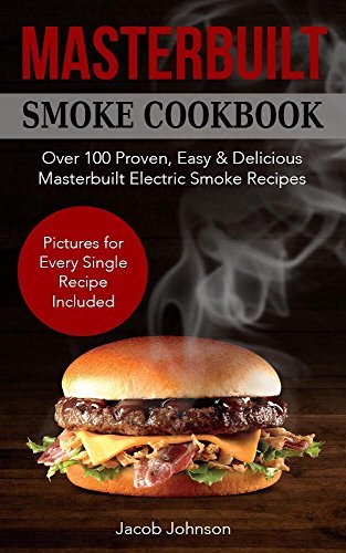 Masterbuilt Smoker Cookbook: Over 100 Proven, Easy & Delicious ...