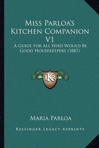 Miss Parloa's Kitchen Companion V1: A Guide for All Who Would Be Good ...