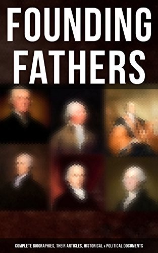 Founding Fathers: Complete Biographies, Their Articles, Historical ...