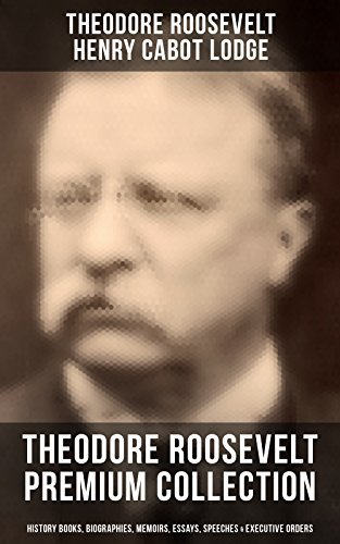 The Essential Roosevelt Collection: History Books, Biographies, Memoirs ...