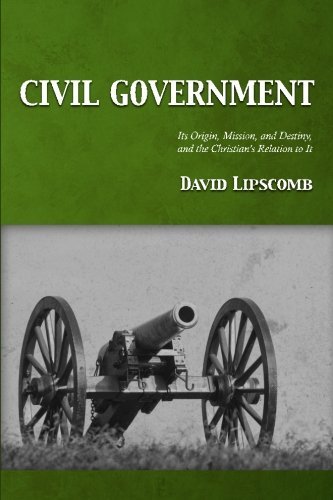 Civil Government: Its Origin, Mission, and Destiny, and the Christian's ...