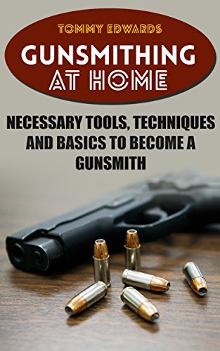 Gunsmithing at Home: Necessary Tools, Techniques and Basics to Become a ...