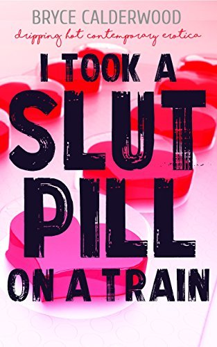I Took a Slut Pill on a Train: A Menage Erotica by Bryce Calderwood ...