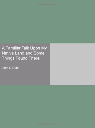 A Familiar Talk Upon My Native Land and Some Things Found There by John ...