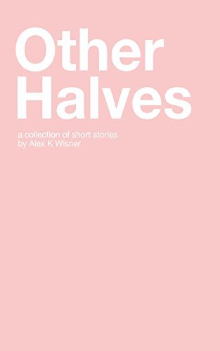 Other Halves: A collection of short stories by Alex Wisner | Goodreads
