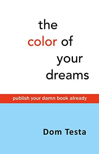 The Color of Your Dreams: Publish Your Damn Book Already by Dom Testa ...