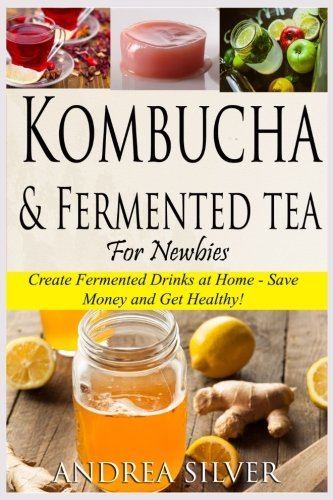Kombucha and Fermented Tea for Newbies: Create Fermented Drinks at Home ...