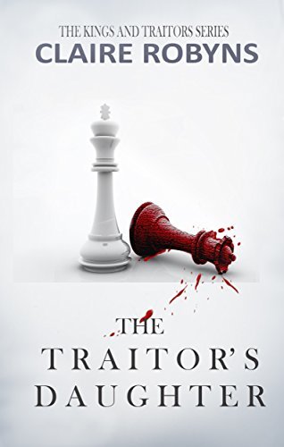 The Traitor's Daughter (Kings and Traitors Book 1) by Claire Robyns ...