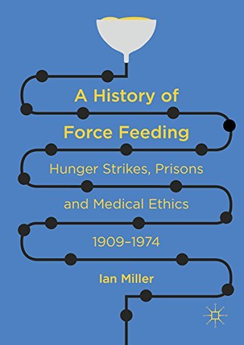 A History of Force Feeding: Hunger Strikes, Prisons and Medical Ethics ...