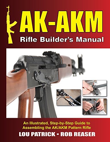 AK-AKM Rifle Builder's Manual: An Illustrated, Step-by-Step Guide to ...
