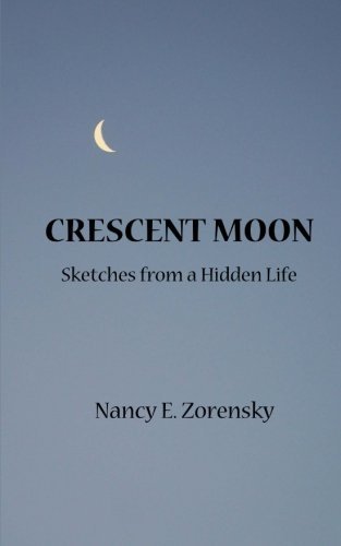 Crescent Moon: Sketches from a Hidden Life by Nancy E. Zorensky | Goodreads