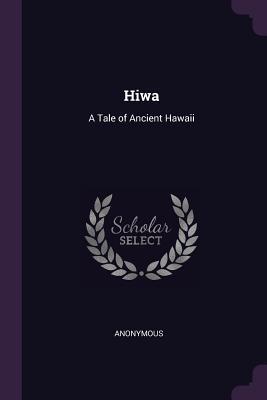 Hiwa: A Tale of Ancient Hawaii by Anonymous | Goodreads