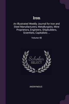 Iron: An Illustrated Weekly Journal for Iron and Steel Manufacturers ...