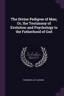 The Divine Pedigree of Man; Or, the Testimony of Evolution and ...