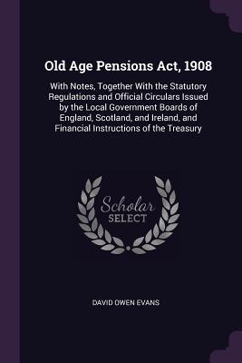 Old Age Pensions Act, 1908: With Notes, Together With the Statutory ...