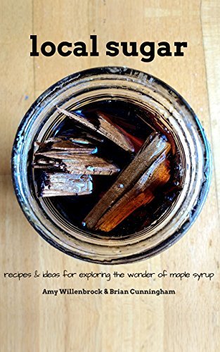 Local Sugar: Recipes & Ideas For Exploring the Wonder of Maple Syrup by ...