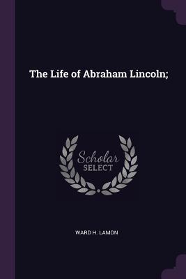The Life of Abraham Lincoln; by Ward Hill Lamon | Goodreads