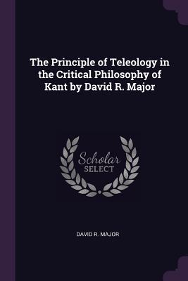 The Principle of Teleology in the Critical Philosophy of Kant by David ...
