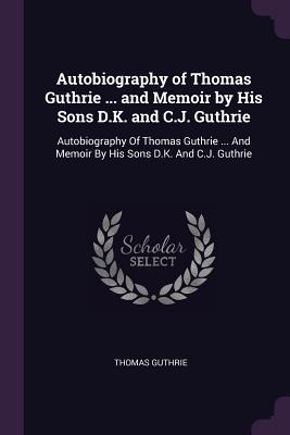 Autobiography of Thomas Guthrie ... and Memoir by His Sons D.K. and C.J ...
