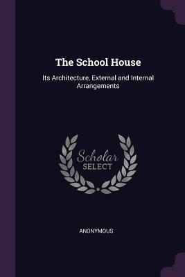 The School House: Its Architecture, External and Internal Arrangements ...