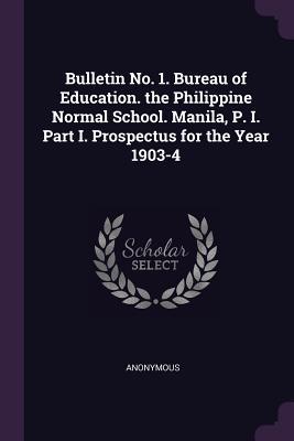 Bulletin No. 1. Bureau of Education. the Philippine Normal School. Manila, P. I. Part I ...