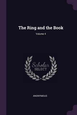 The Ring and the Book; Volume 4 by Anonymous | Goodreads