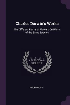 Charles Darwin's Works: The Different Forms of Flowers On Plants of the ...