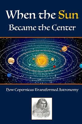 When The Sun Became The Center: How Copernicus Transformed Astronomy by ...