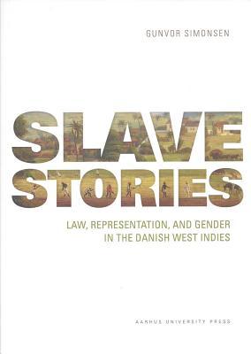 Slave Stories: Law, Representation and Gender in the Danish West Indies ...
