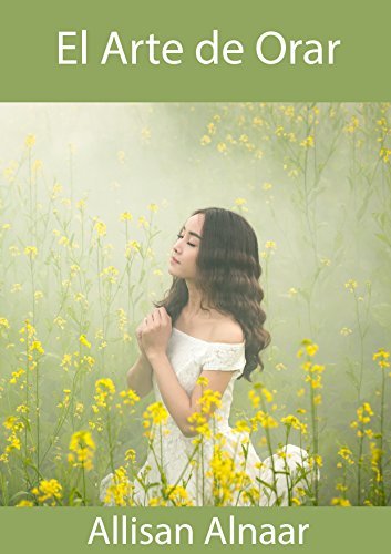 EL ARTE DE ORAR A DIOS: ORACIONES CON SENTIDO by Allisan Alnaar | Goodreads