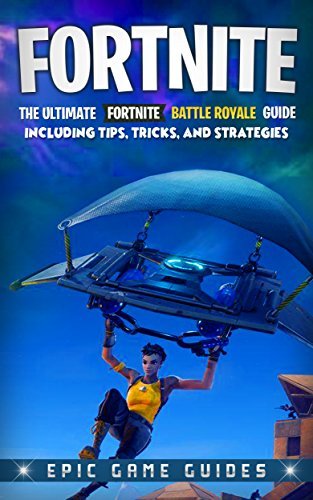 Fortnite: The Ultimate Fortnite Battle Royale Guide Including Tips ...