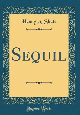 Sequil (Classic Reprint) by Henry A. Shute | Goodreads