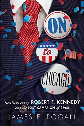 On to Chicago: Rediscovering Robert F. Kennedy and the Lost Campaign of 1968 by James Rogan ...