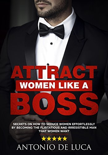 Attract Women Like a Boss: Secrets on How to Seduce Women Effortlessly by Becoming the ...