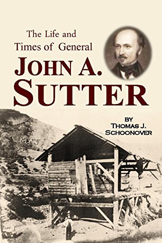 The Life and Times of General John A. Sutter by Thomas J. Schoonover ...