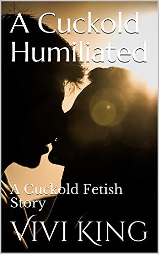 A Cuckold Humiliated A Cuckold Fetish Story By Vivi King Goodreads