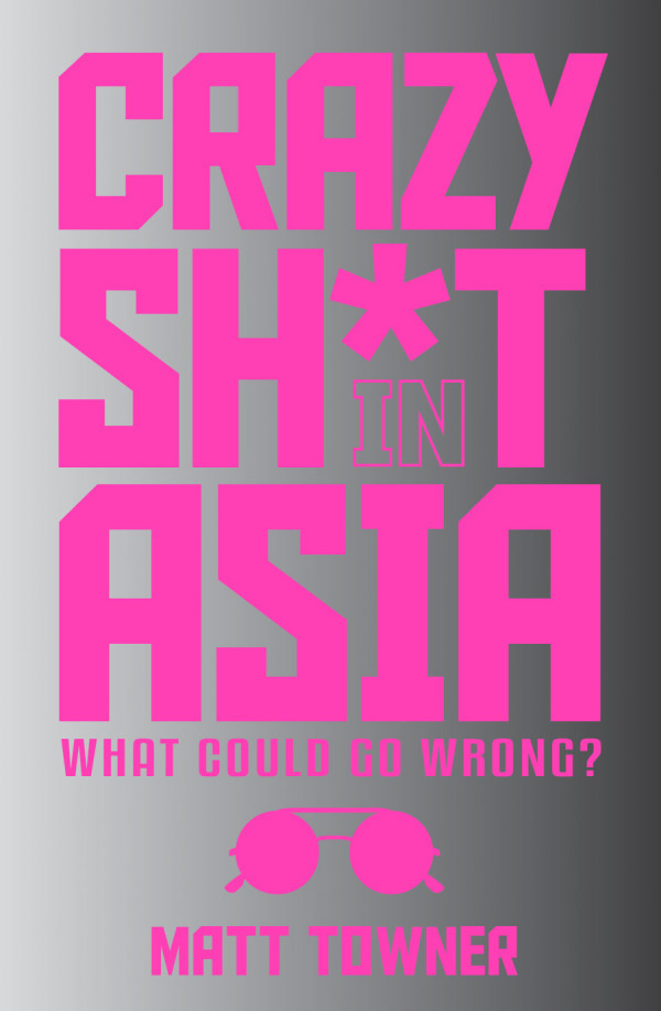 Crazy Sh*t in Asia: What Could Go Wrong? by Matt Towner | Goodreads